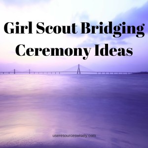 Girl Scout Bridging Ceremony Ideas – Use Resources Wisely